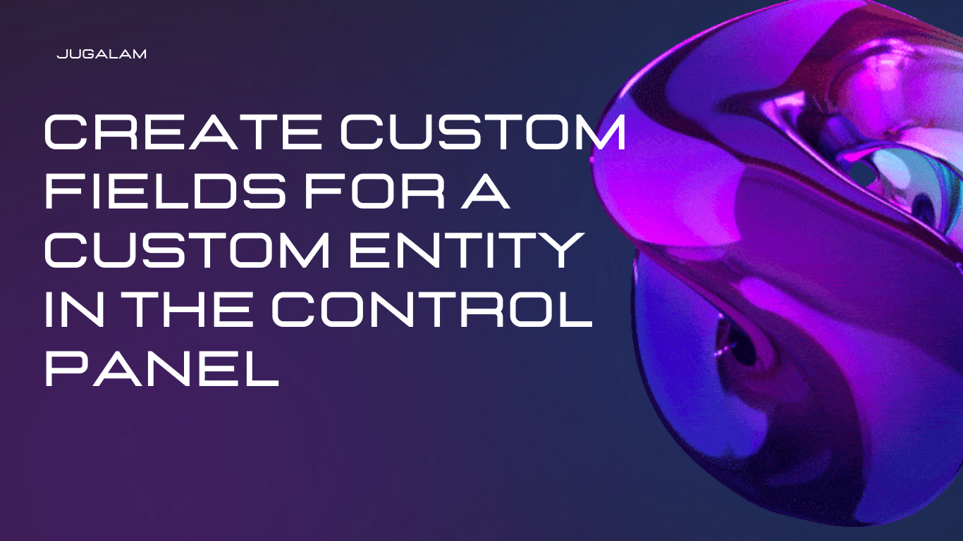 Jugalam Create Custom Fields For A Custom Entity In The Control Panel 